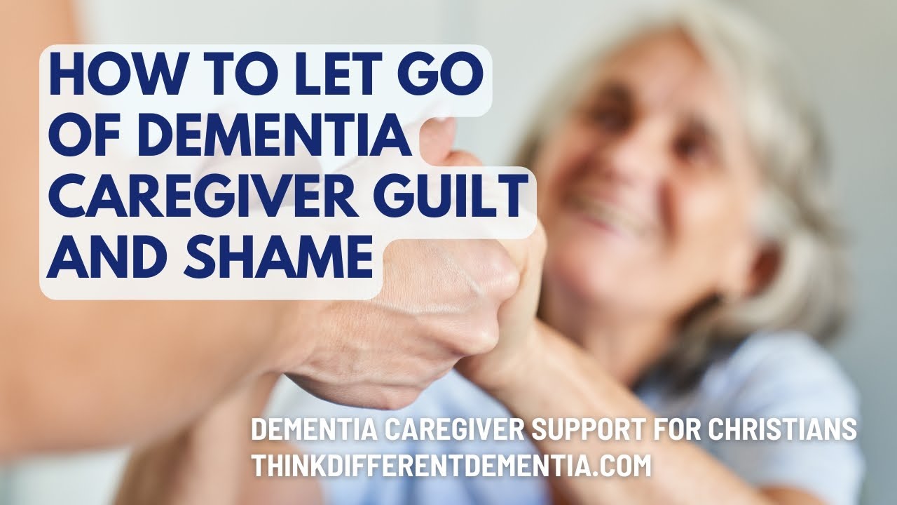 How To Let Go Of Dementia Caregiver Guilt and Shame